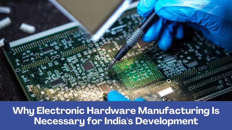 Why Electronic Hardware Manufacturing Is Necessary for India's Develop ...
